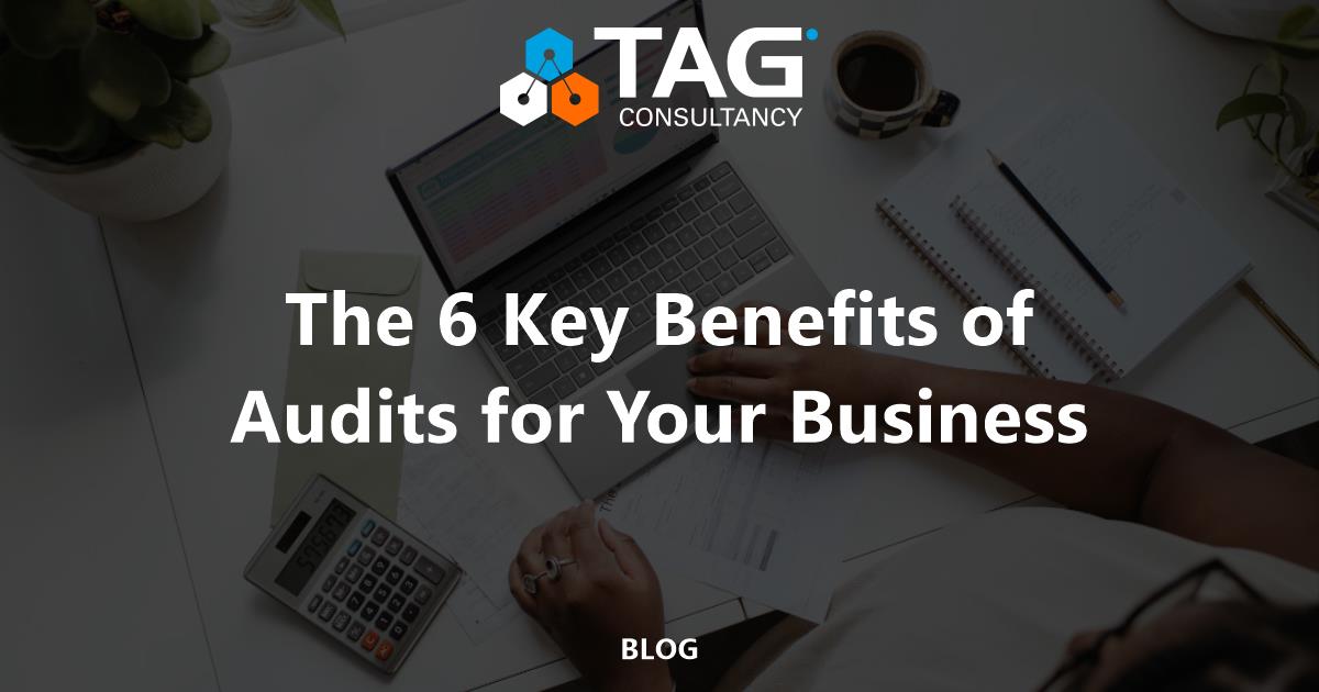 The 6 Key Benefits of Audits for Your Business | TAG Consultancy